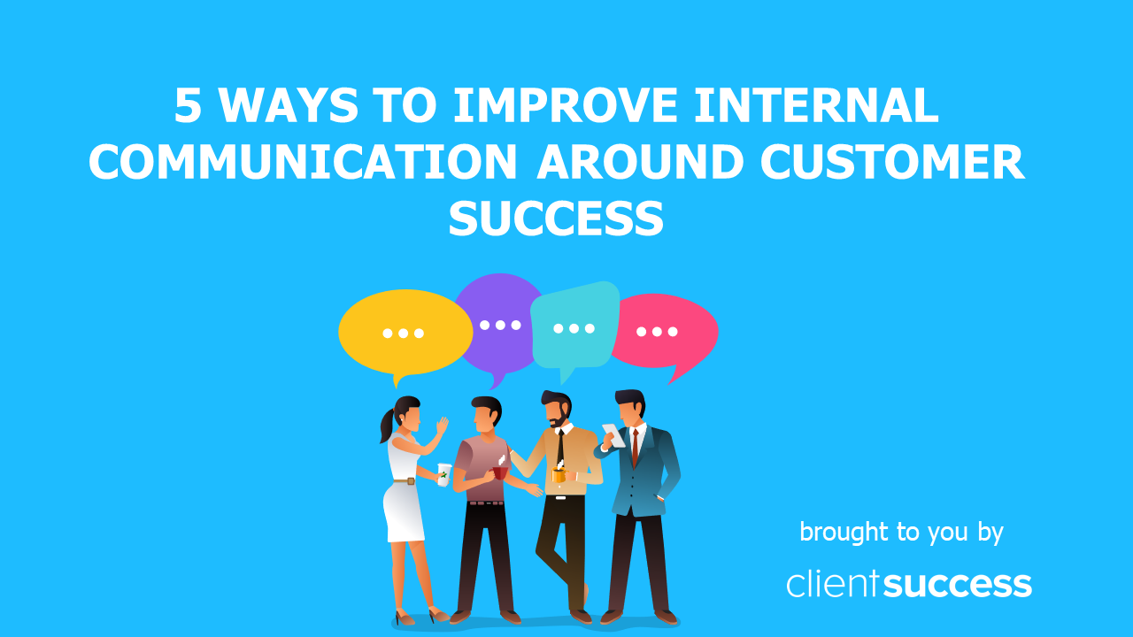 5 Ways to Improve Internal Communication Around Customer Success ...