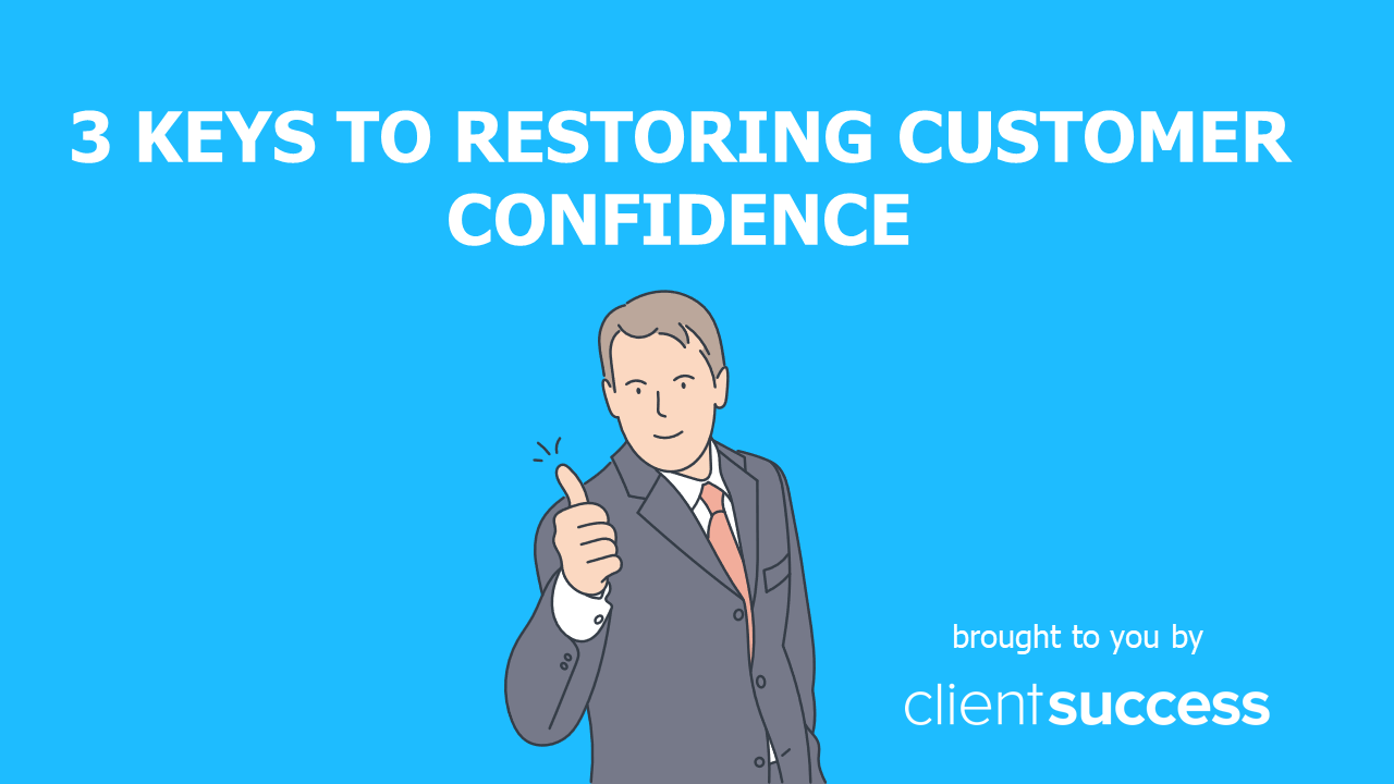 3 Keys to Restoring Customer Confidence - ClientSuccess CSM Resources