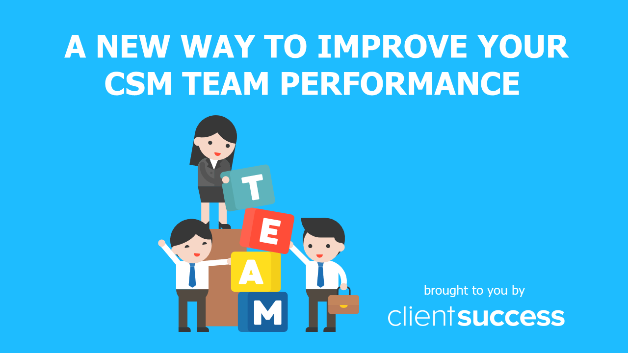A New Way to Improve Your CSM Team Performance - ClientSuccess CSM ...