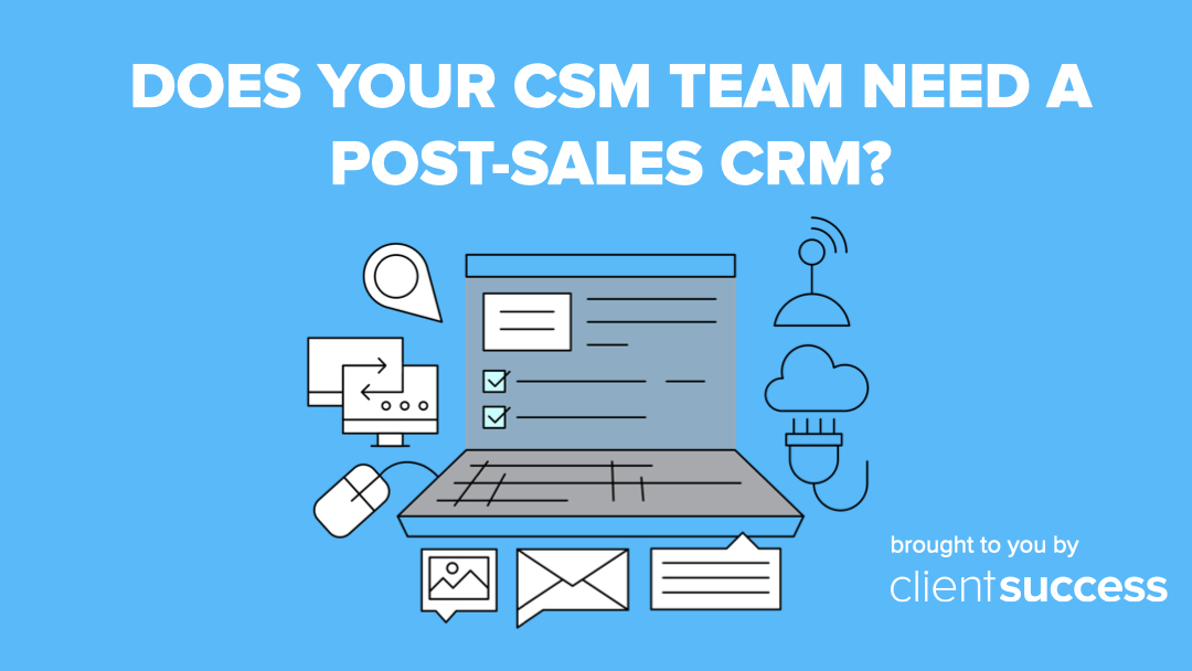 Does Your CSM Team Need a Post-Sales CRM? - ClientSuccess CSM Resources
