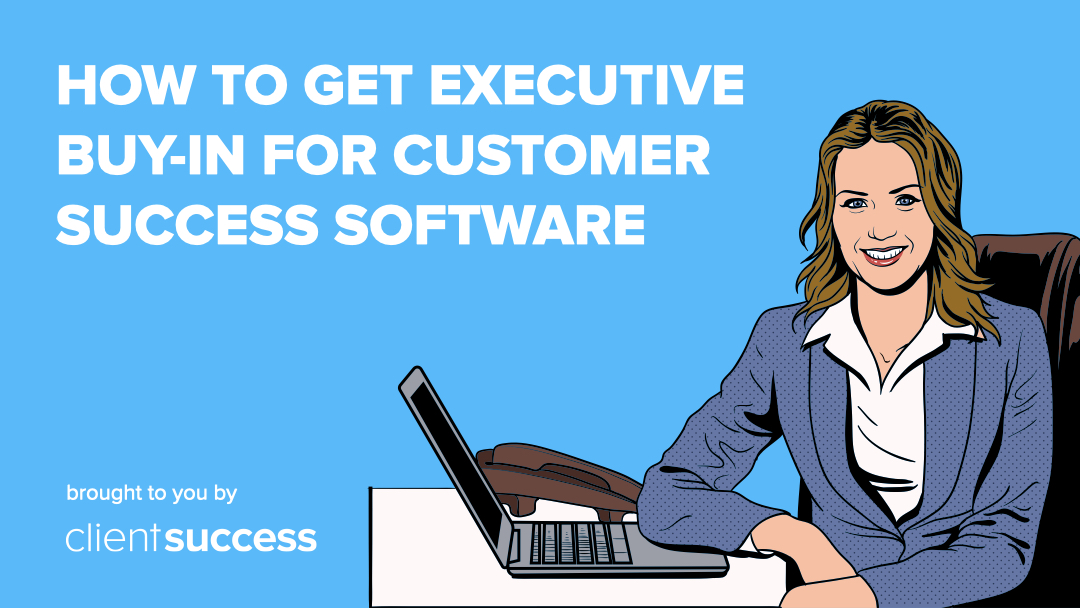 How to Get Executive Buy-In for Customer Success Software ...