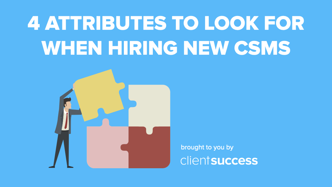 4 Attributes to Look for When Hiring New CSMs - ClientSuccess CSM Resources
