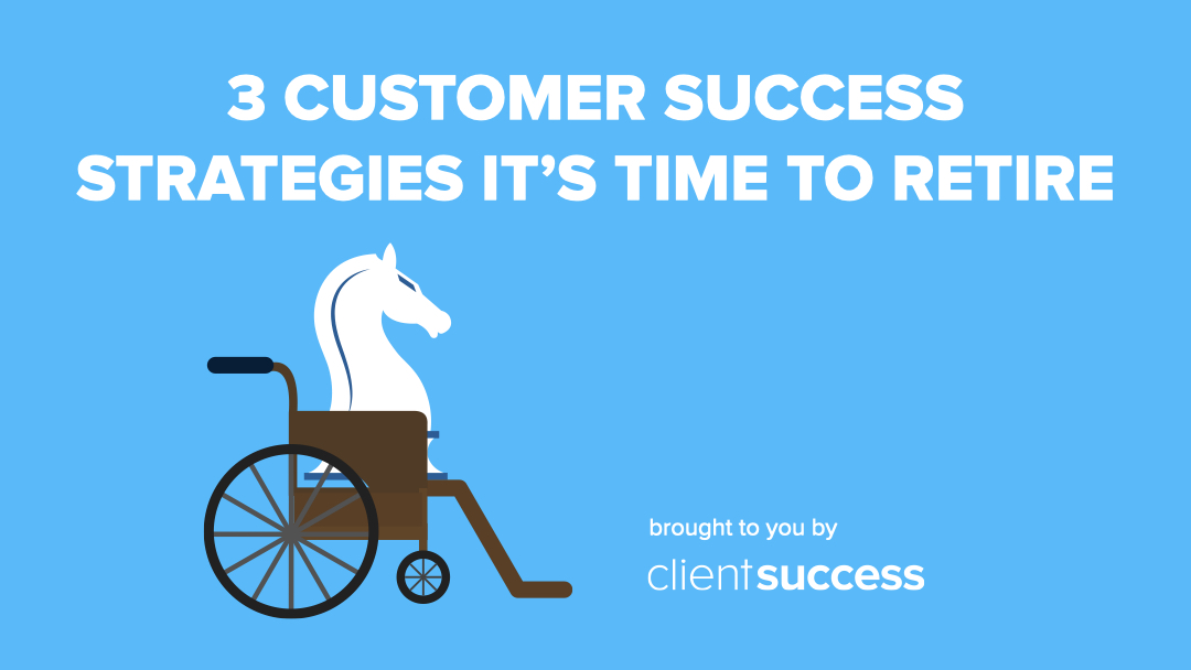 3 Customer Success Strategies It’s Time to Retire - ClientSuccess CSM ...
