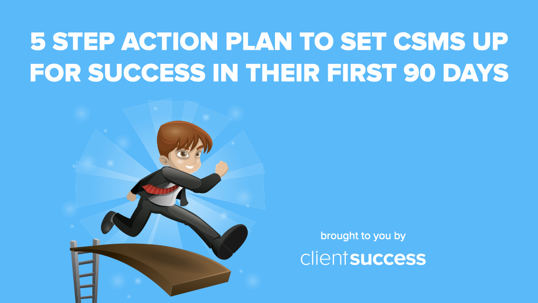 5 Step Action Plan to Set CSMs Up for Success in Their First 90 Days ...