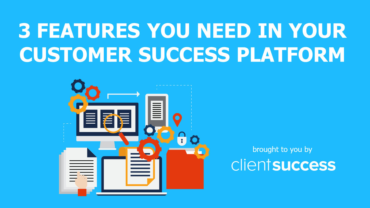 3 Features You NEED in Your Customer Success Platform - ClientSuccess ...