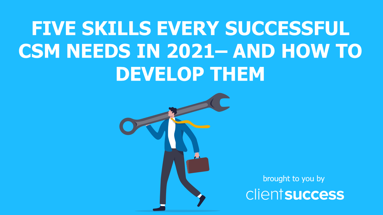 Five Skills Every Successful CSM Needs in 2021– and How to Develop Them - ClientSuccess CSM ...