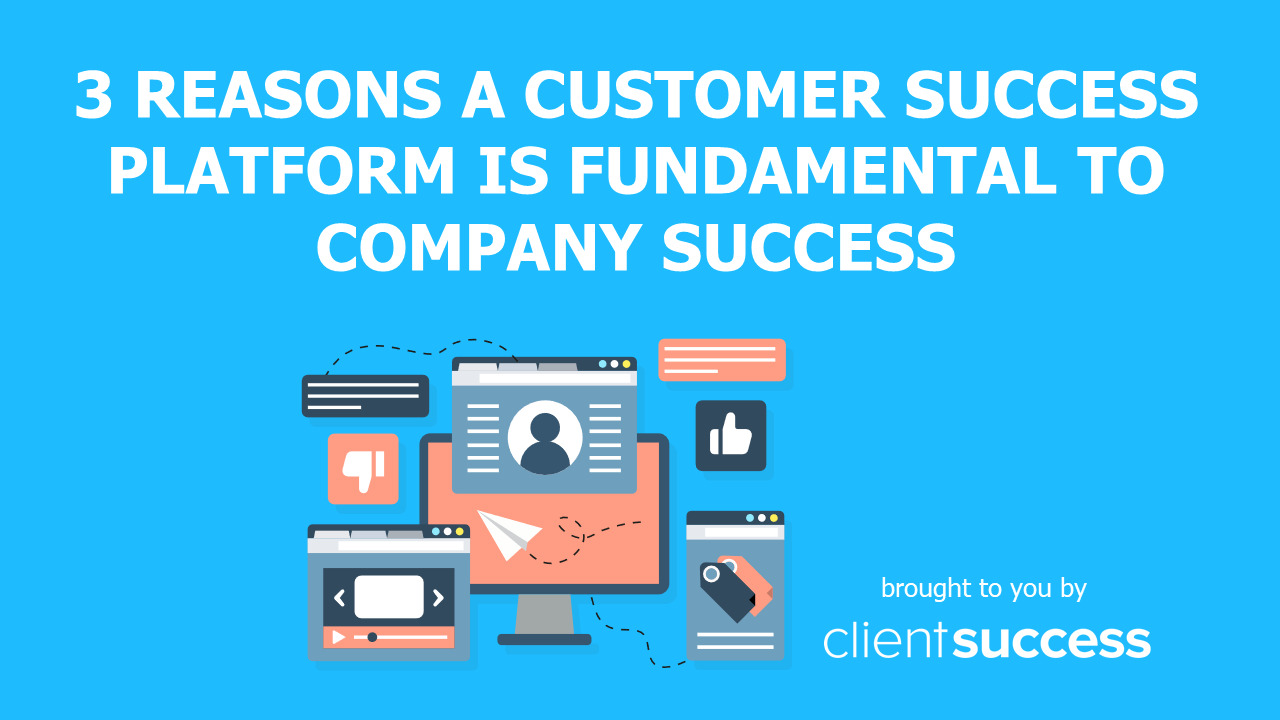 3 Reasons a Customer Success Platform Is Fundamental to Company Success ...