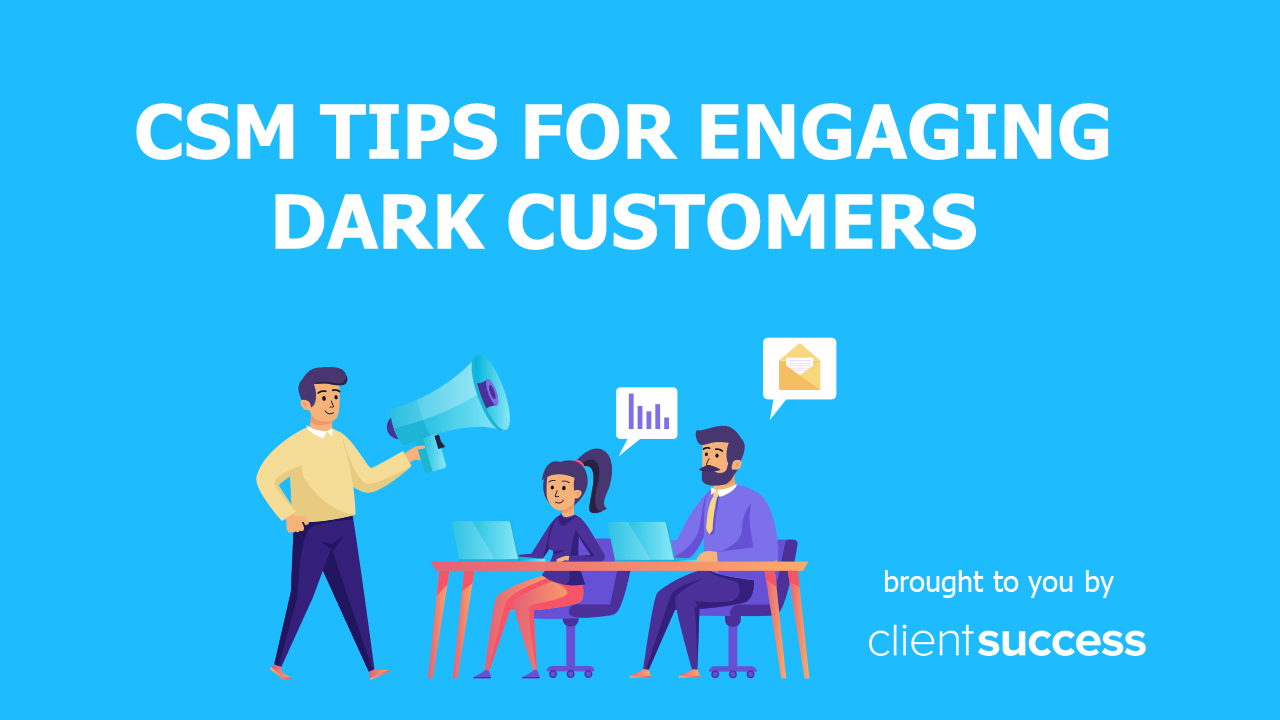 CSM Tips for Engaging Dark Customers - ClientSuccess CSM Resources