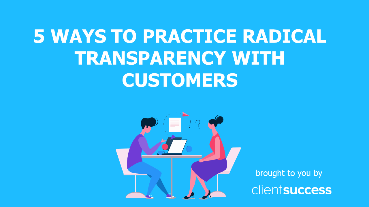 5 Ways to Practice Radical Transparency with Customers - ClientSuccess ...
