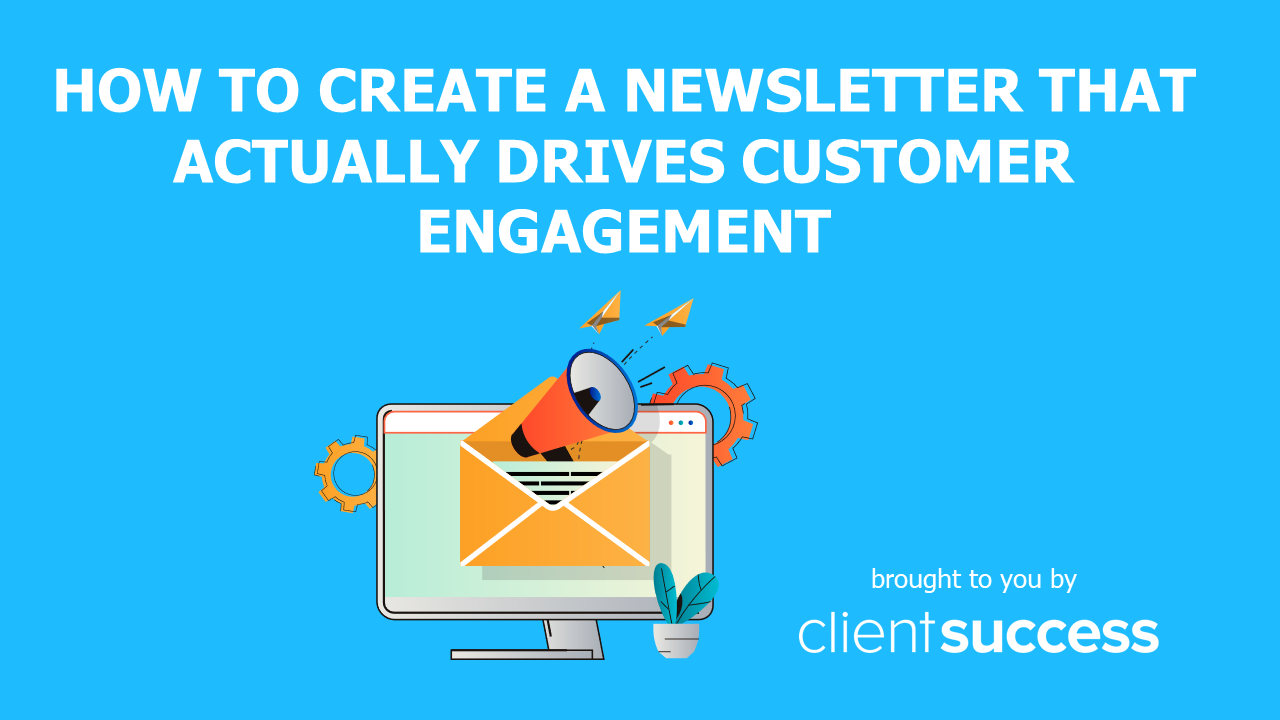 How To Create A Newsletter That Actually Drives Customer Engagement ...