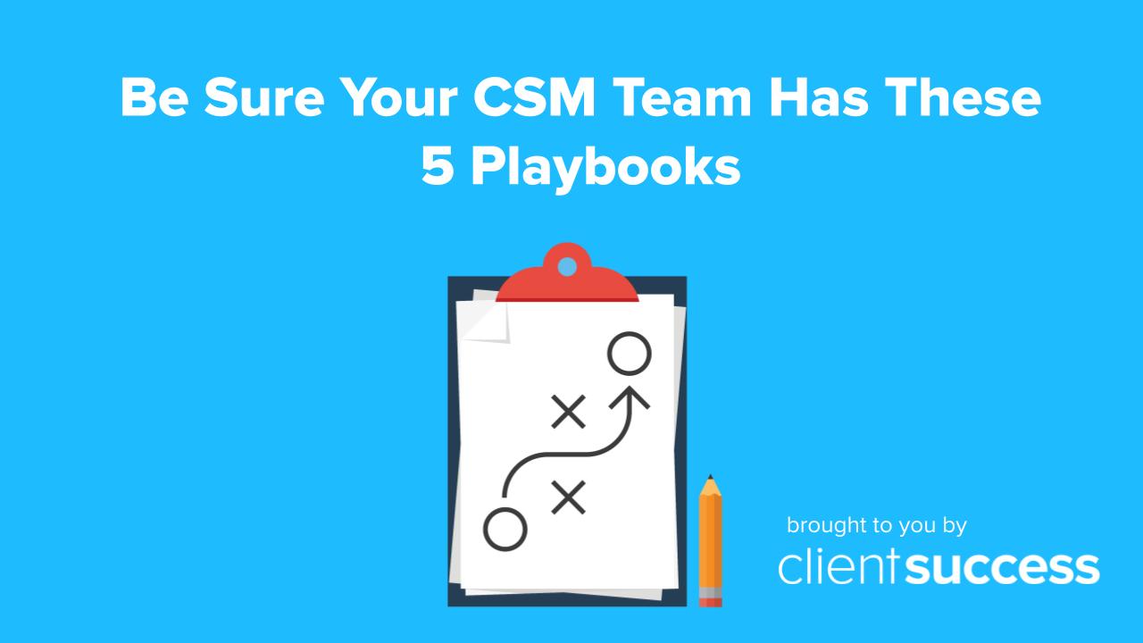 Be Sure Your CSM Team Has These 5 Playbooks - ClientSuccess CSM Resources