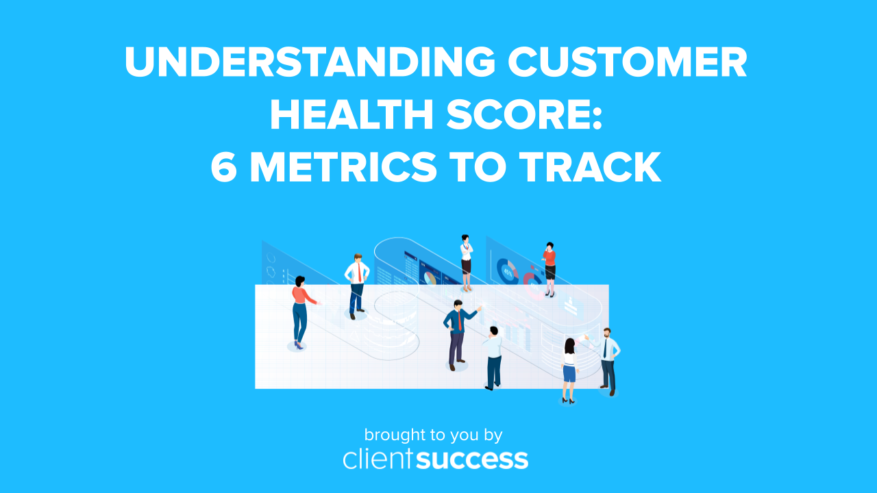 Understanding Customer Health Score: 6 Metrics To Track - ClientSuccess ...