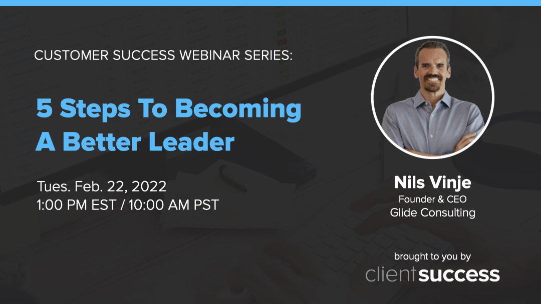 Customer Success Webinar Series: 5 Steps To Becoming A Better Leader - ClientSuccess CSM Resources