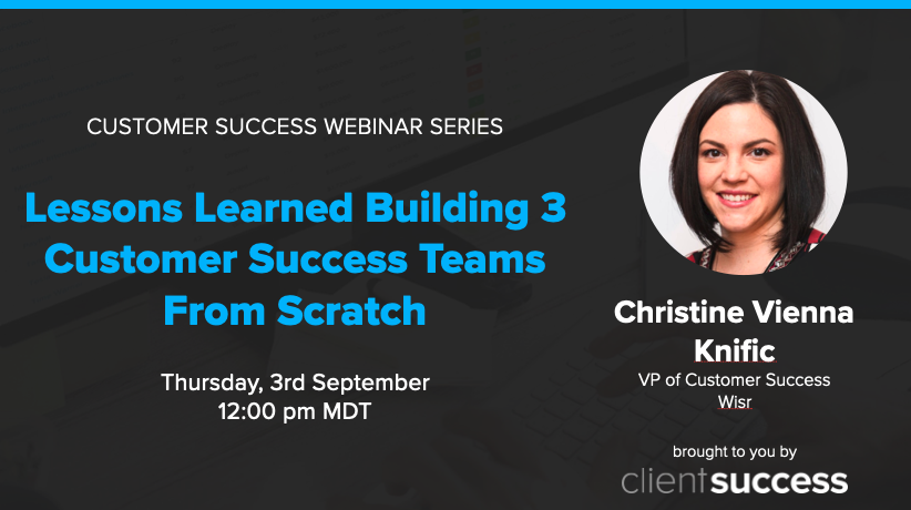 Customer Success Webinar Series: Lessons Learned from Building 3 Customer Success Teams from ...