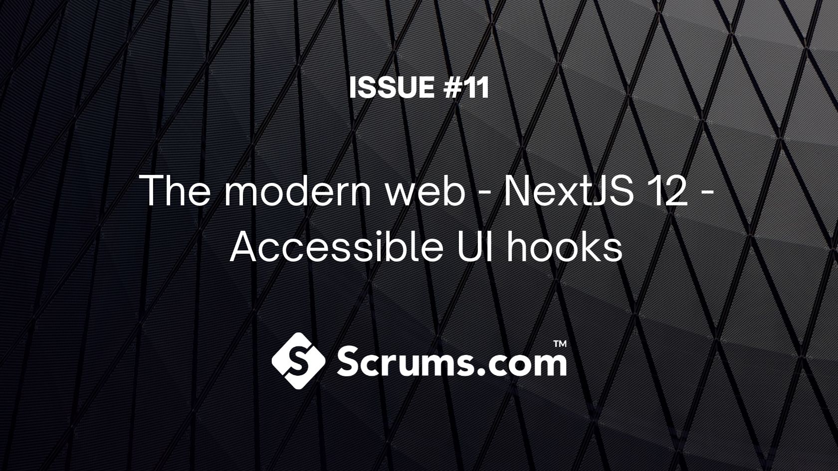 Scrums.com Blog - Issue #11 – The modern web – NextJS 12 – Accessible UI hooks
