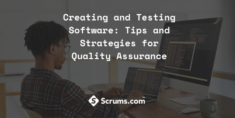 Blog - Creating and Testing Software: Tips for Quality Assurance