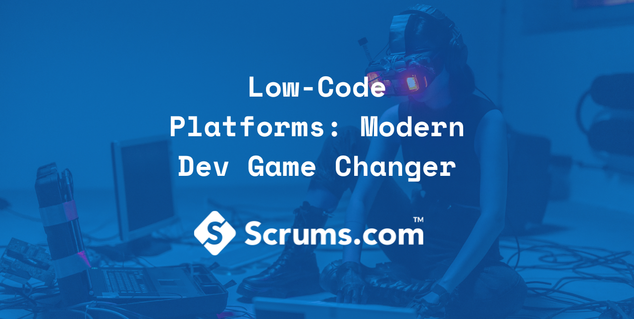 Scrums.com Blog - Low-Code Platforms: Modern Dev Game Changer
