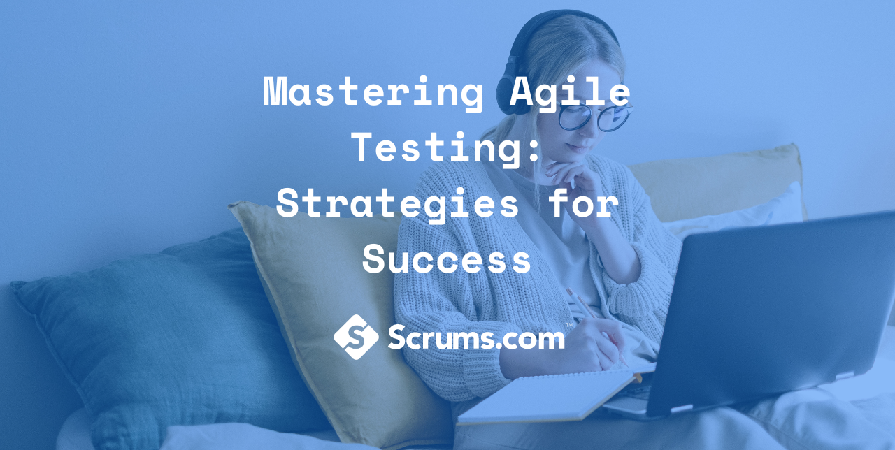 Scrums.com Blog - Mastering Agile Testing: Strategies for Success