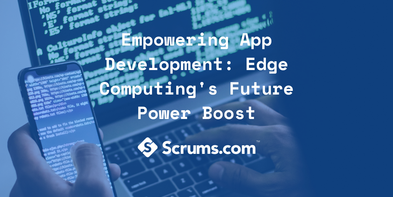 Empowering App Development: Edge Computing's Future Power Boost