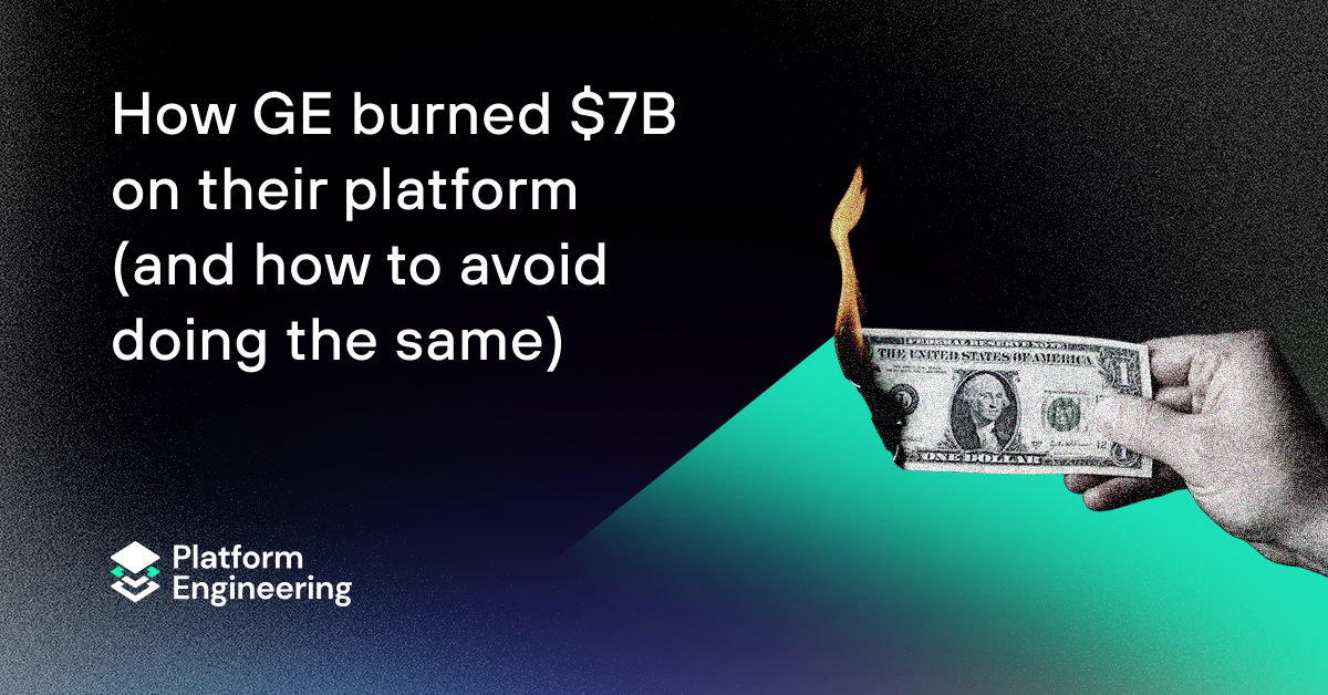 How GE burned $7B on their platform (and how to avoid doing the same)