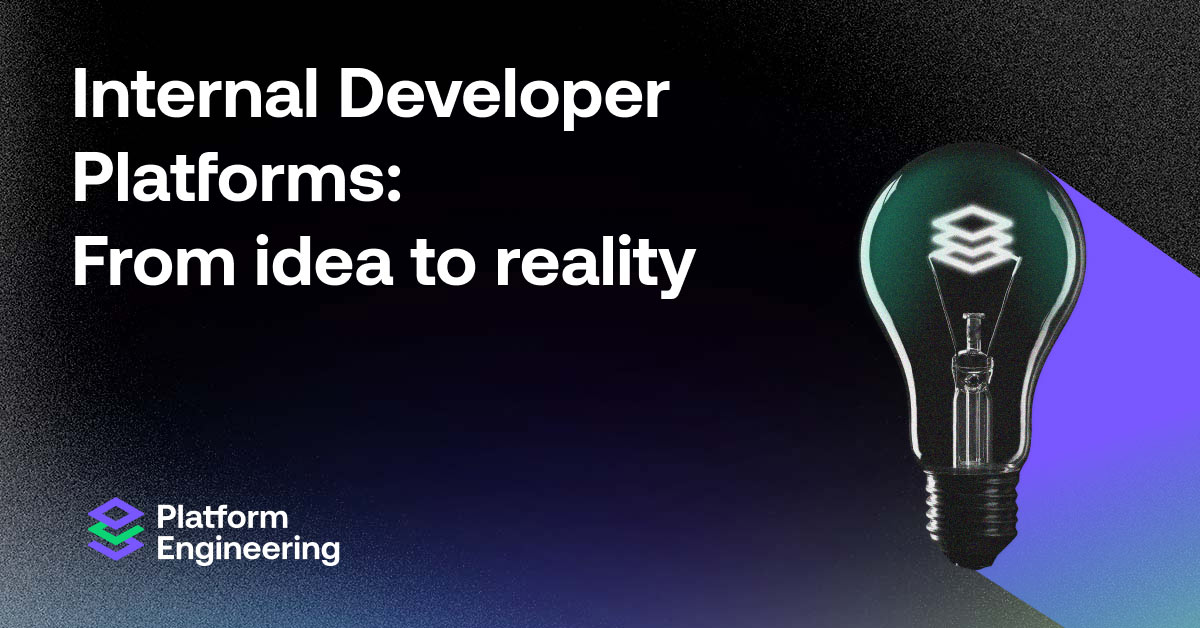 Internal Developer Platforms From Idea To Reality
