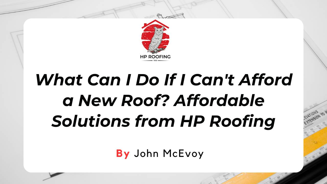 What Can I Do If I Can't Afford a New Roof? HP Roofing