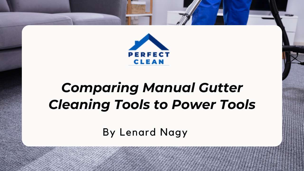 Manual vs. Power Tools: Which Is Best for Gutter Cleaning?