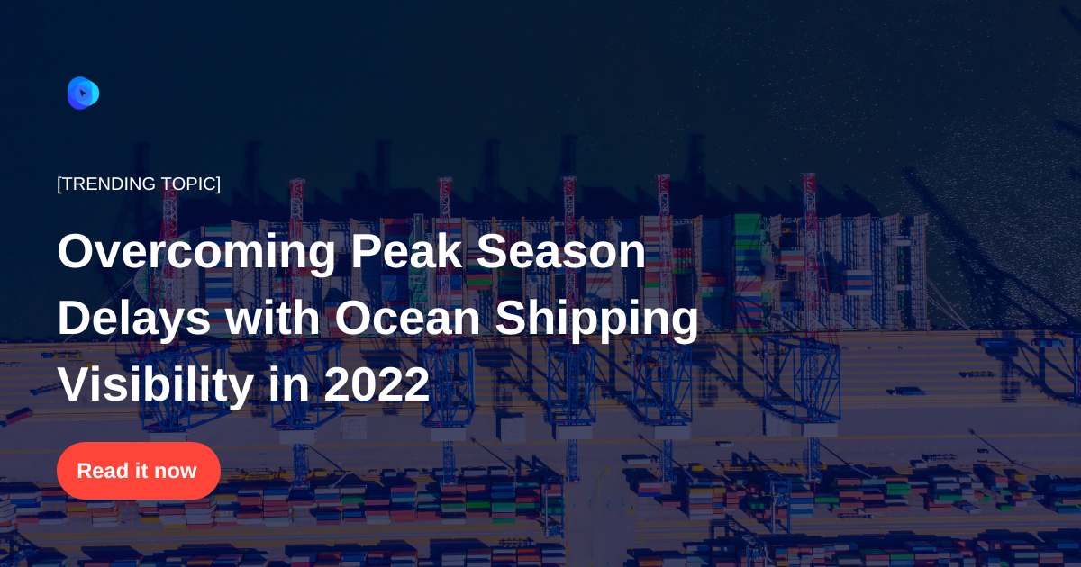 Overcoming Peak Season Delays with Ocean Shipping Visibility in 2022