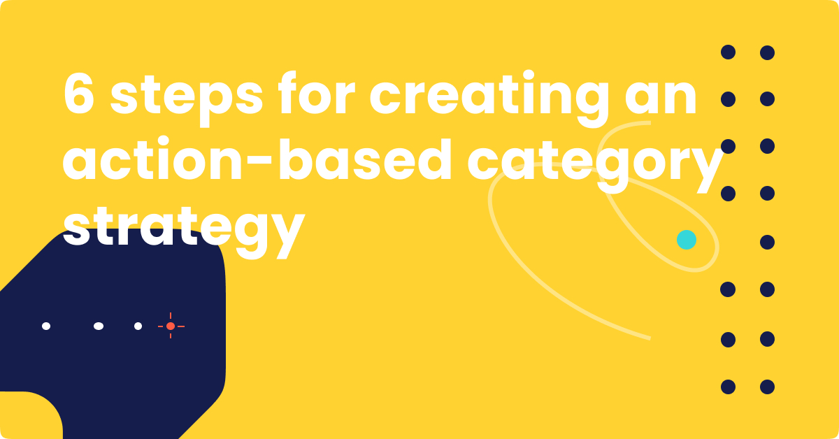 6 steps for creating an action-based category strategy