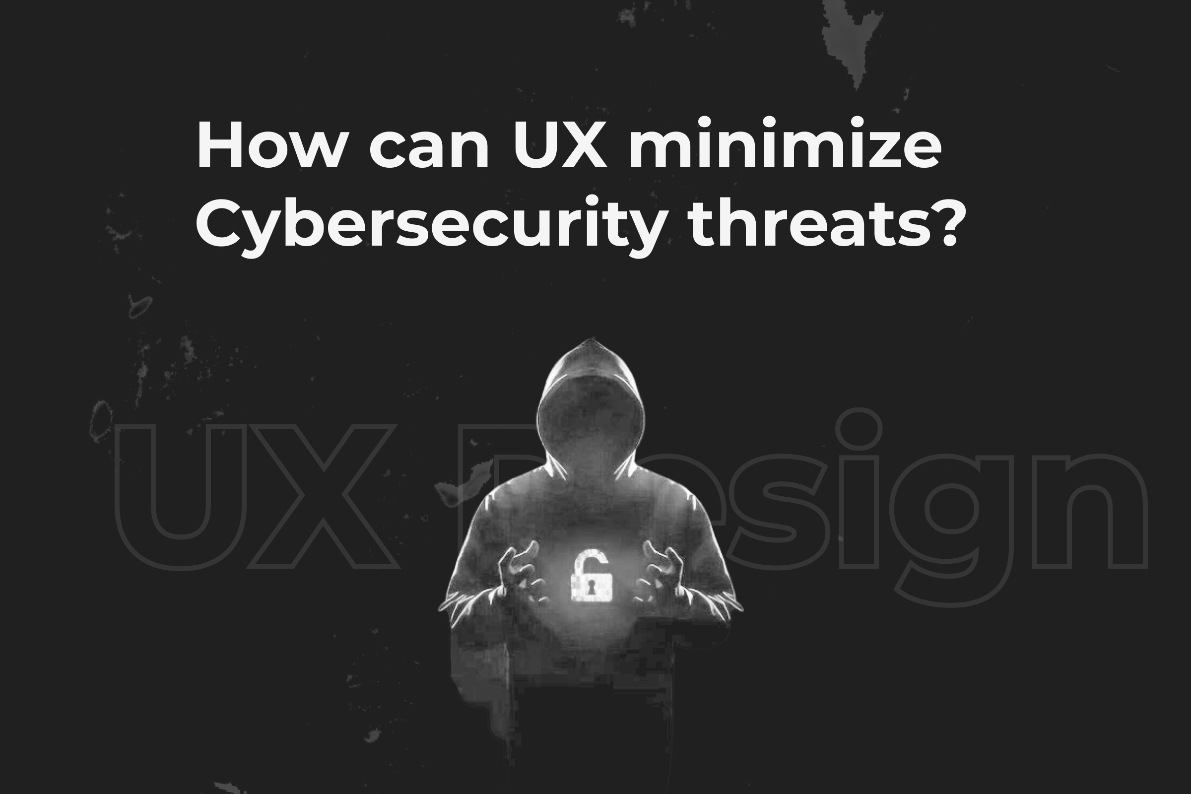 How Ux Can Minimize Cyber Security Threats
