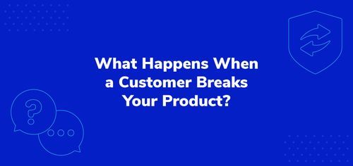 What Happens When a Customer Breaks Your Product?