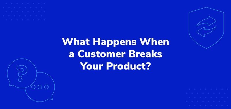 What Happens When a Customer Breaks Your Product?