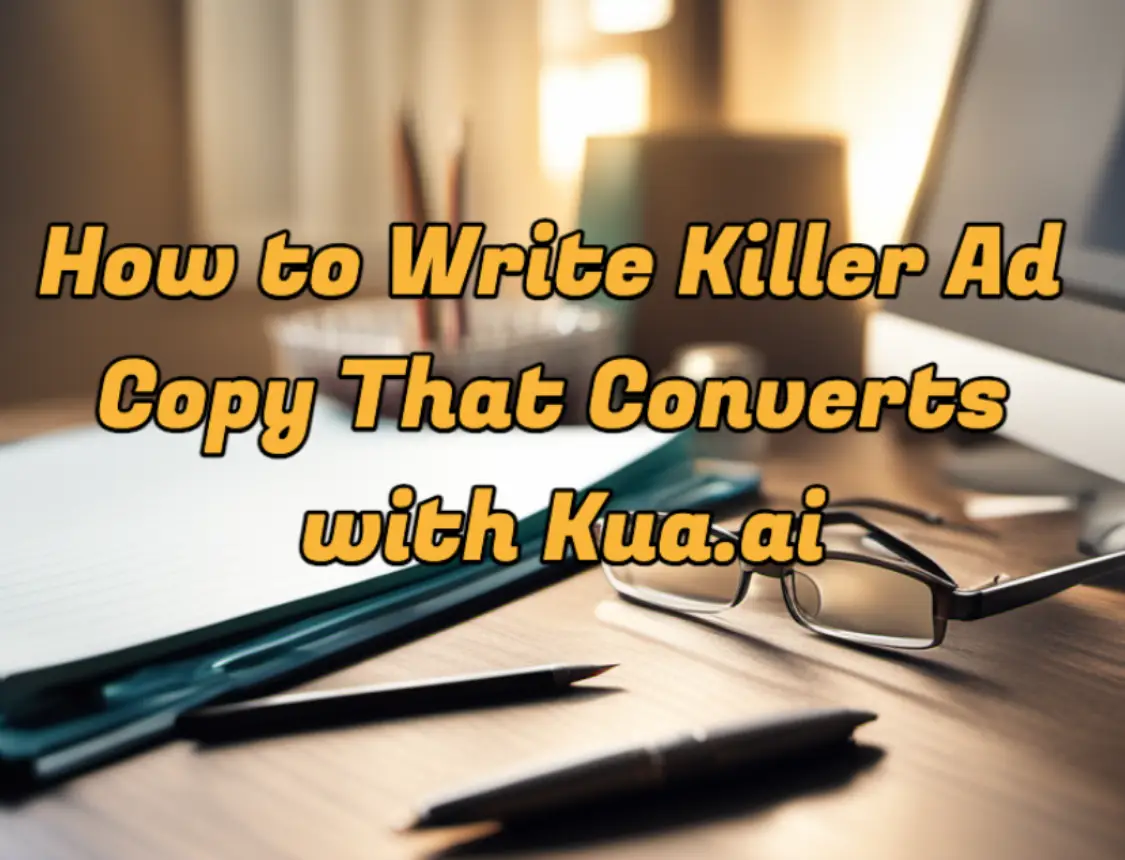 How to Write Killer Ad Copy That Converts with Kua.ai