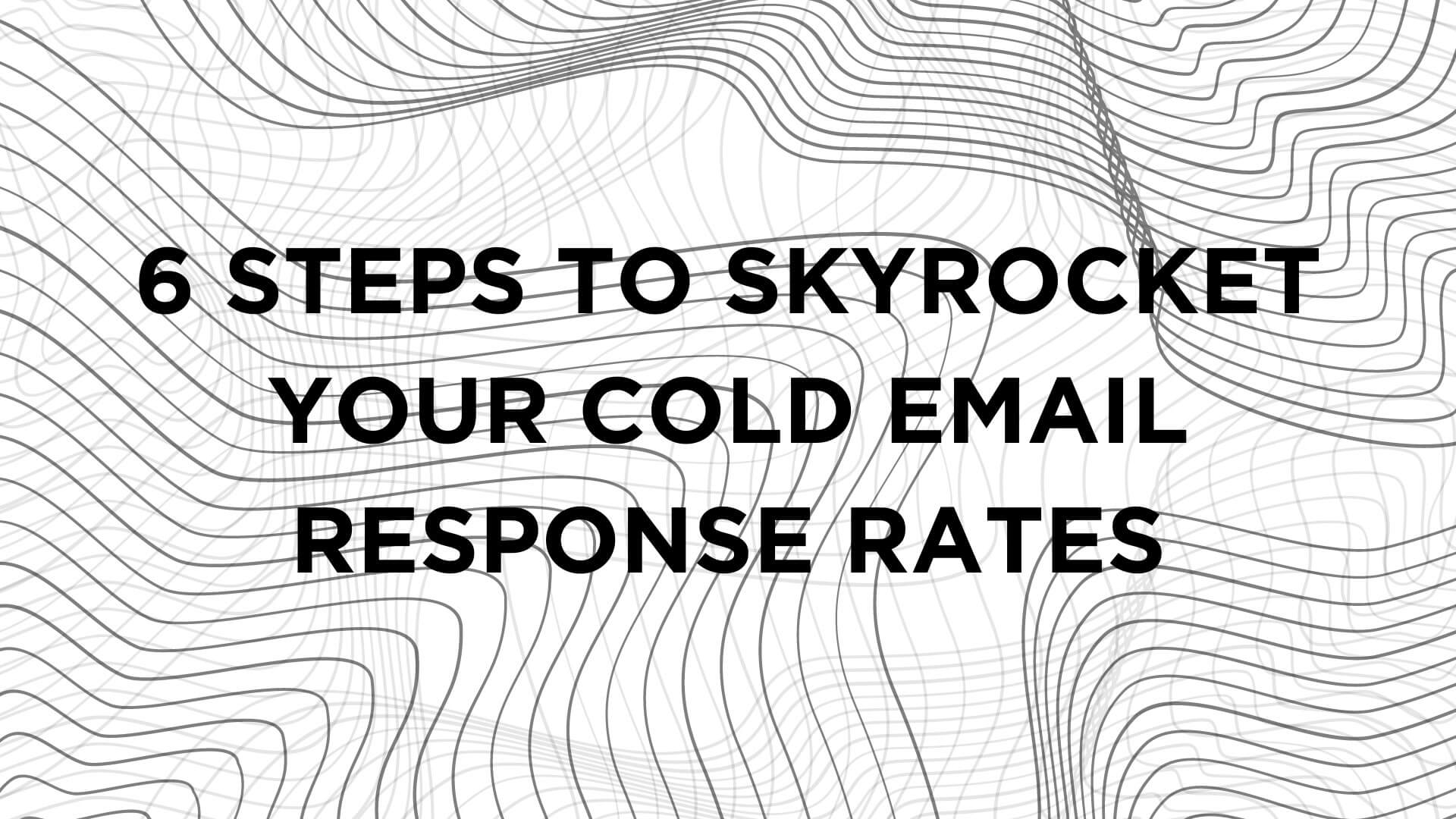 6 Steps to Skyrocket Your Cold Email Response Rates