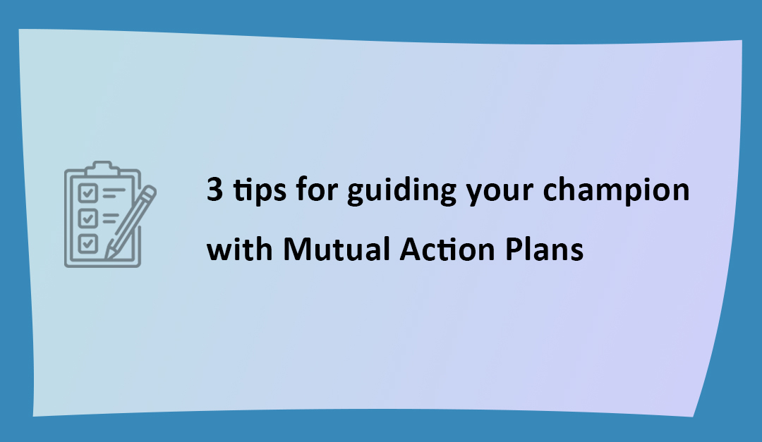 3 Tips for Guiding Your Champion with Mutual Action Plans