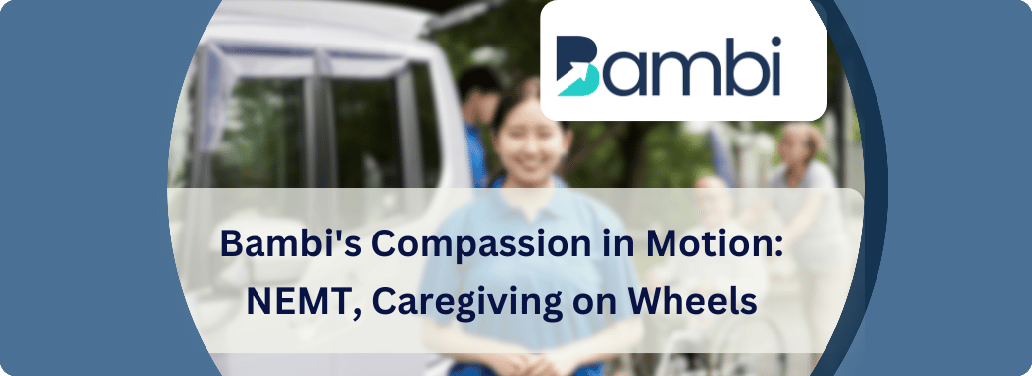 Bambi Insights | Bambi's Compassion in Motion: NEMT, Caregiving on Wheels