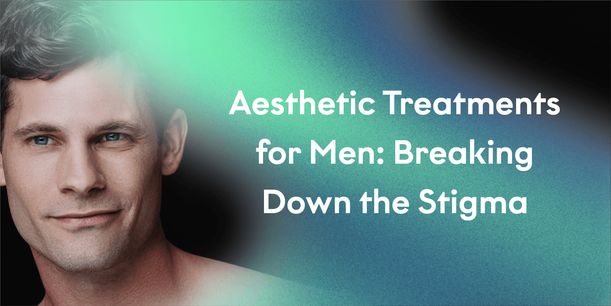 Aesthetic Treatments for Men Explained: Breaking Down the Stigma