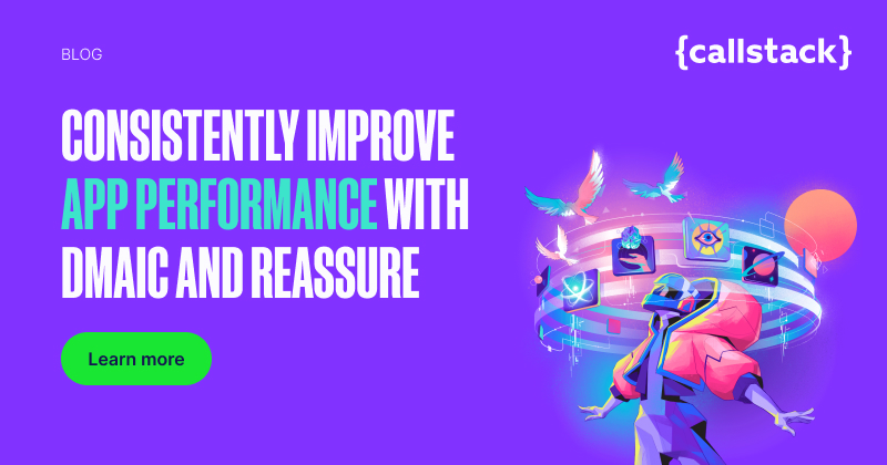 Consistently Improve App Performance With DMAIC and Reassure | {callstack}