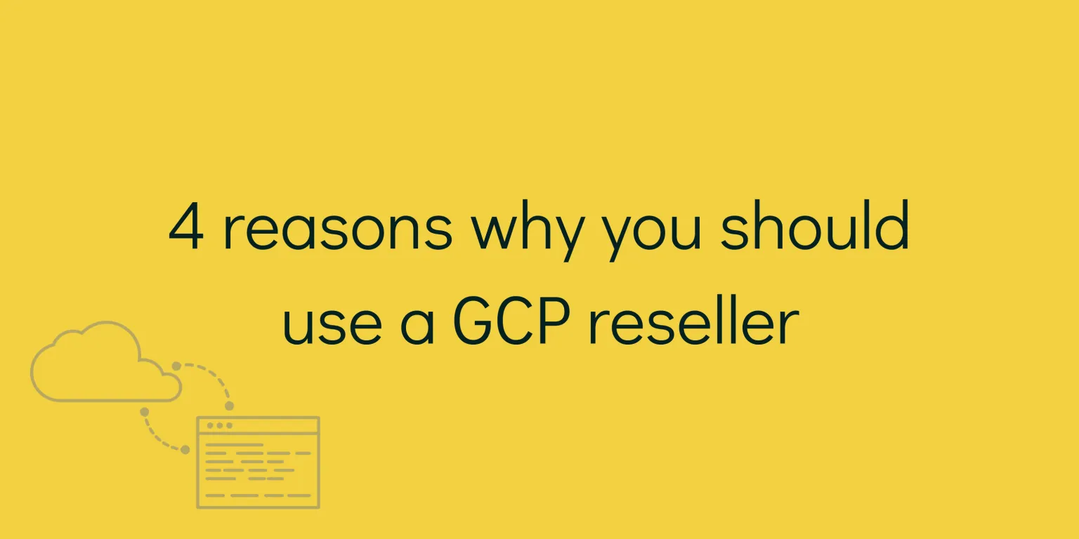 4 Gründe, warum Sie einen GCP-Reseller nutzen sollten