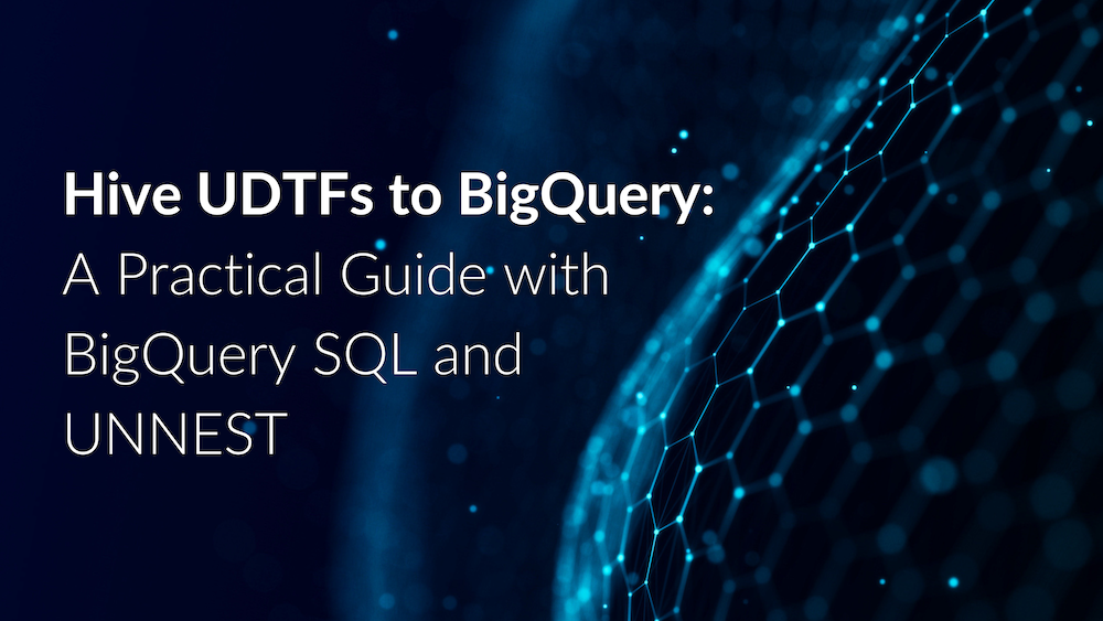 Converting Hive Udtfs To Bigquery A Practical Guide With Bigquery Sql And Unnest