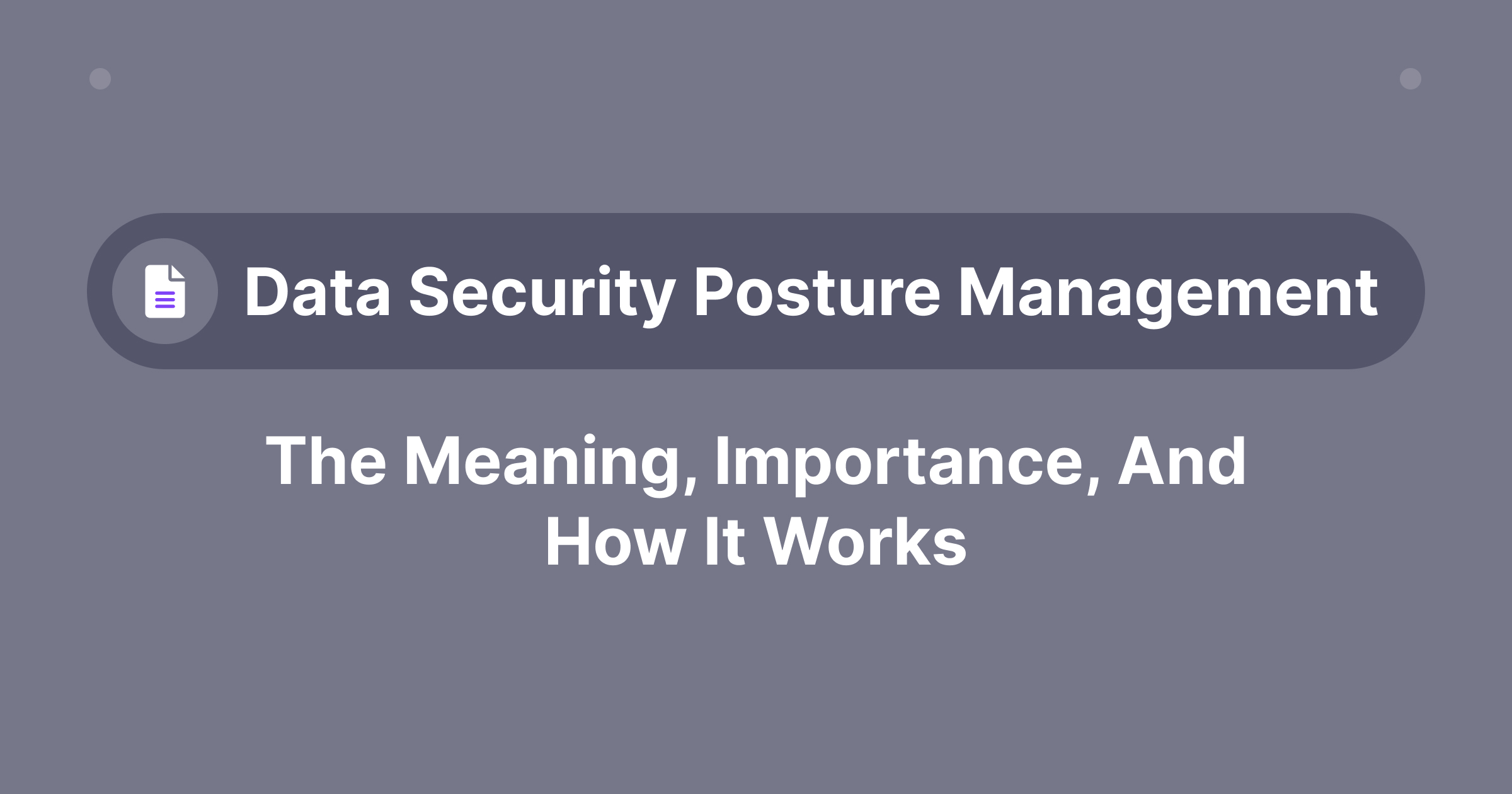 Data Security Posture Management (DSPM): The Meaning, Importance, and How it Works | Riscosity