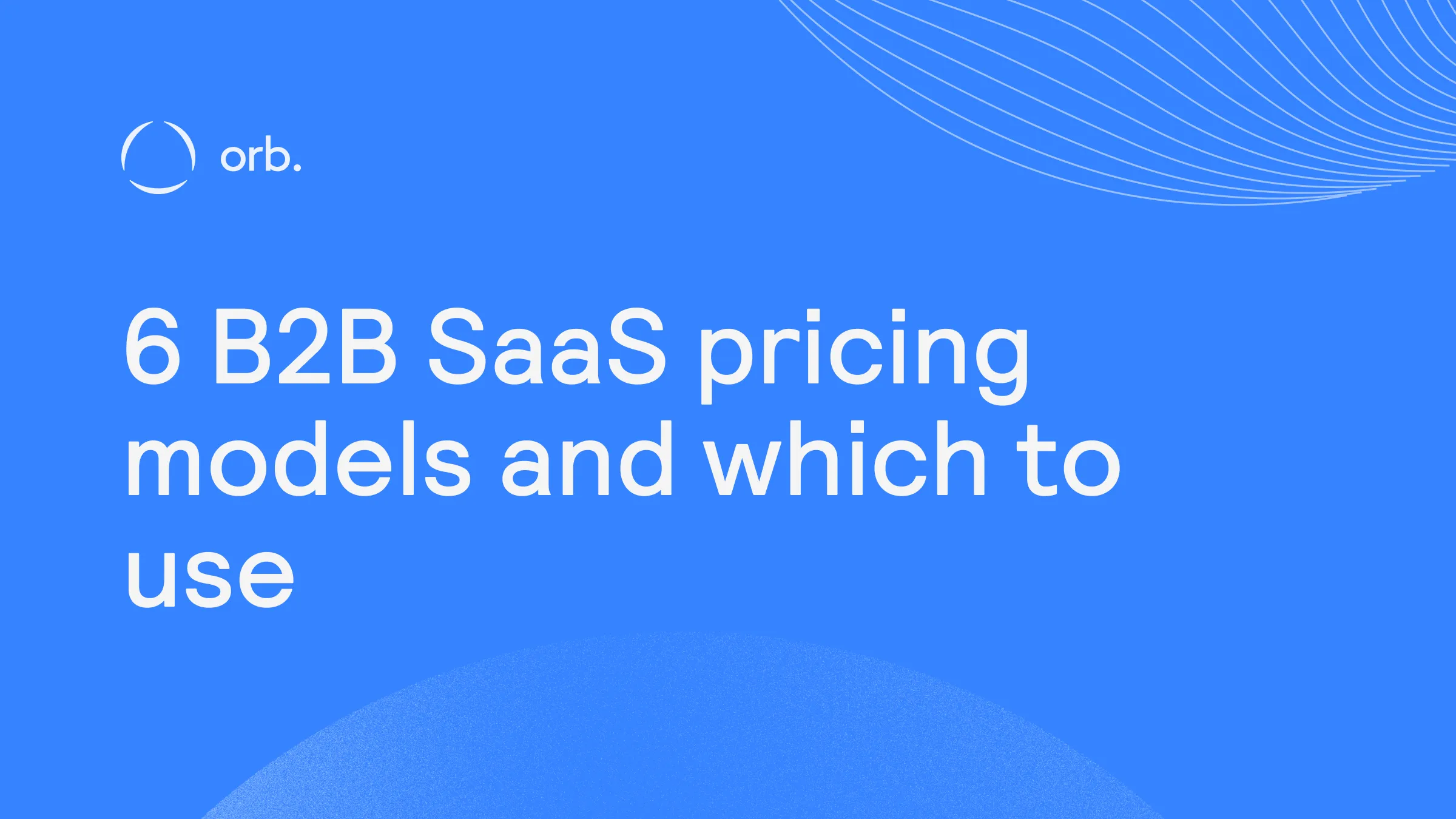Orb | 6 B2B SaaS pricing models and which to use
