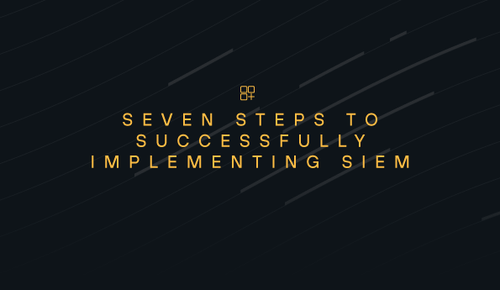 Seven Steps to Successfully Implementing SIEM