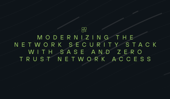 Modernizing the Network Security Stack with SASE and Zero Trust Network Access
