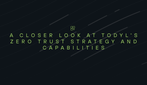 A Closer Look at Todyl's Zero Trust Strategy and Capabilities