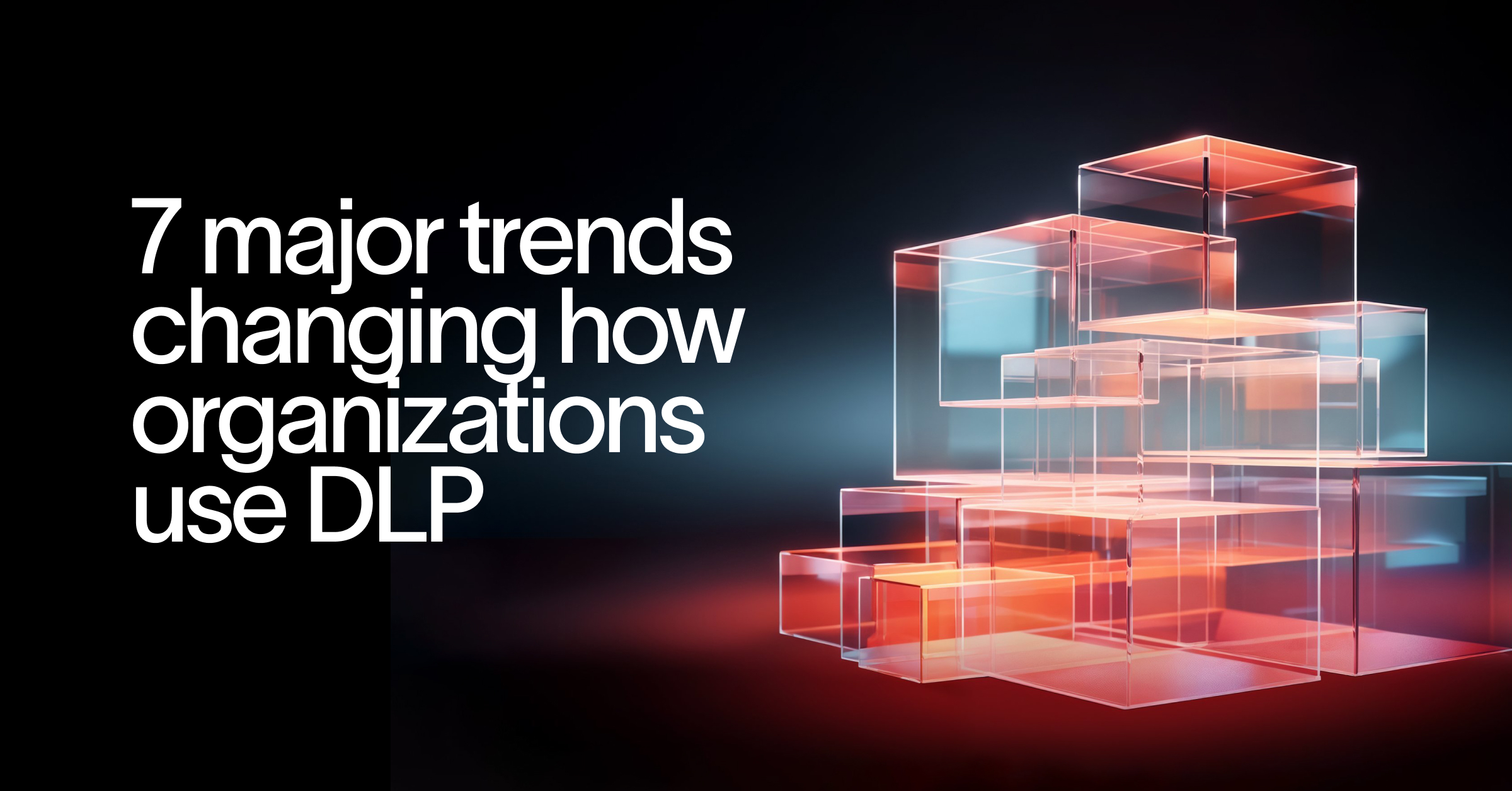 7 major trends changing how organizations use DLP | Cyberhaven