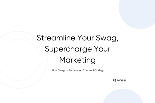 Streamline Your Swag, Supercharge Your Marketing: How SwagUp Automation ...