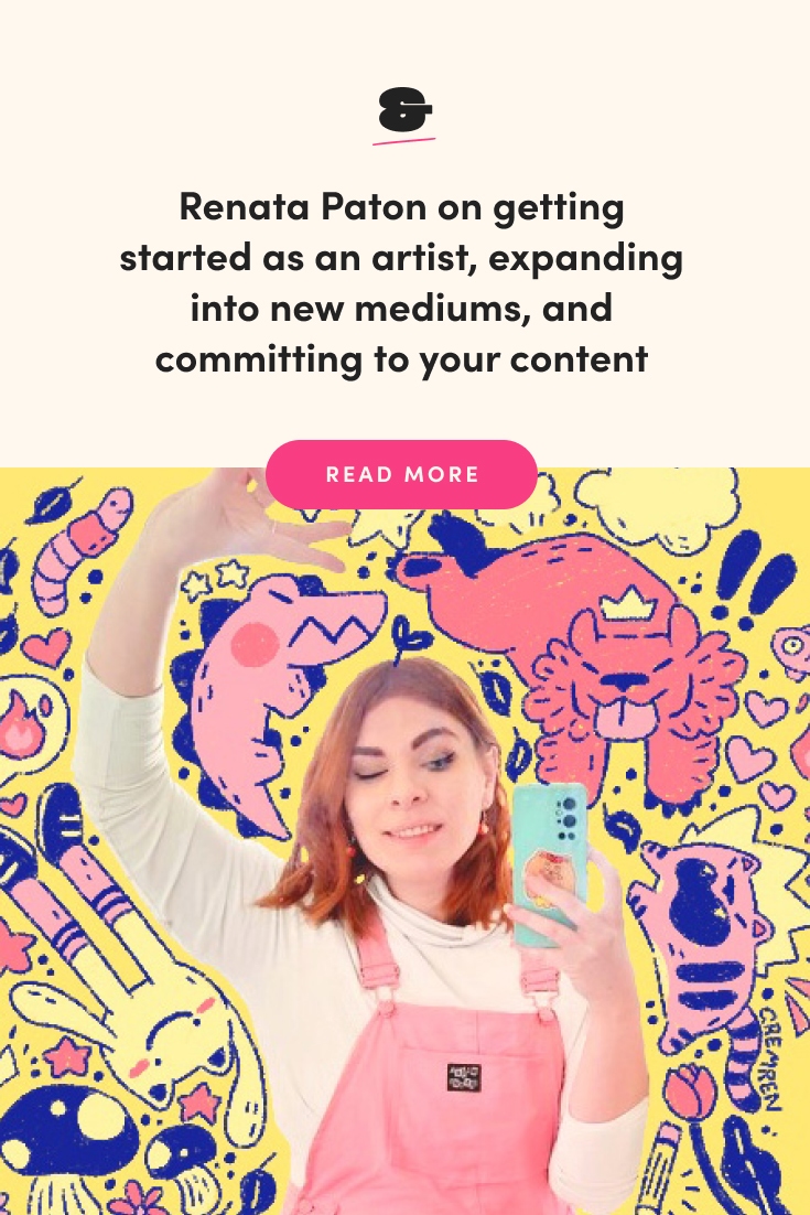 Renata Paton on getting started as an artist, expanding into new mediums, and committing to your ...