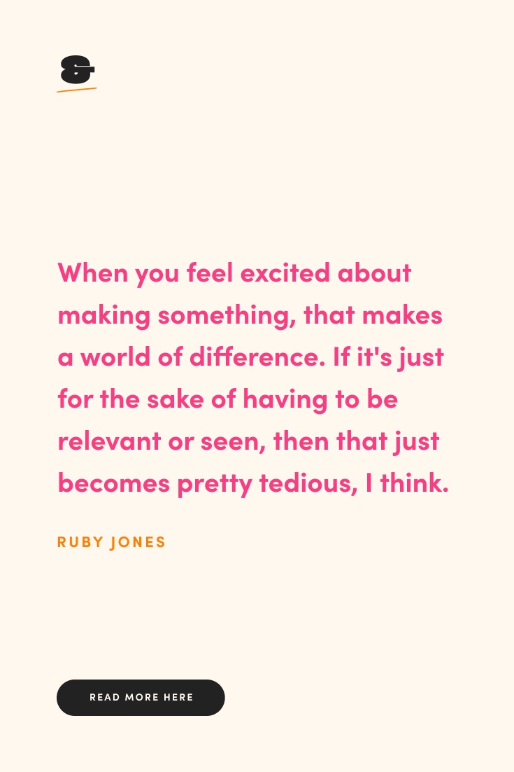 Ruby Jones on sticking to your values, following your creative curiosity, and staying grounded ...