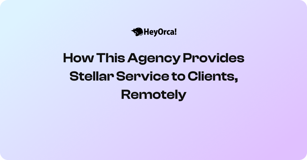 How This Agency Provides Stellar Service to Clients, Remotely | HeyOrca